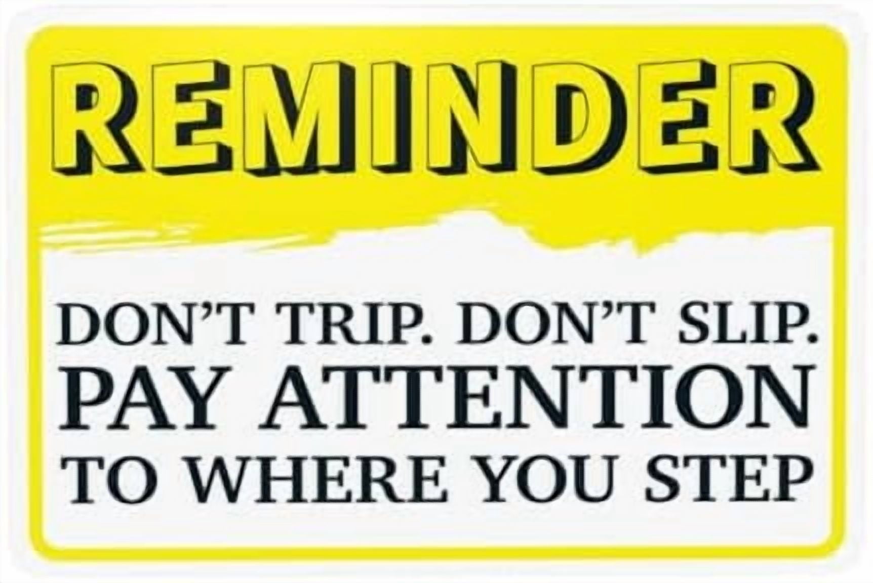 Reminder Don't Trip Don't Slip Pay Attention To Where You Step Warning ...