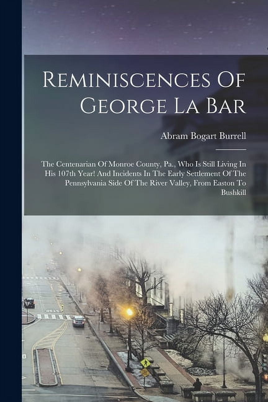 Reminiscences Of George La Bar: The Centenarian Of Monroe County, Pa ...
