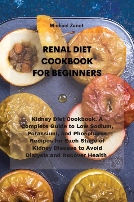 Renal Diet Cookbook for Beginners: Kidney Diet Cookbook. A Complete Guide to Low Sodium ...