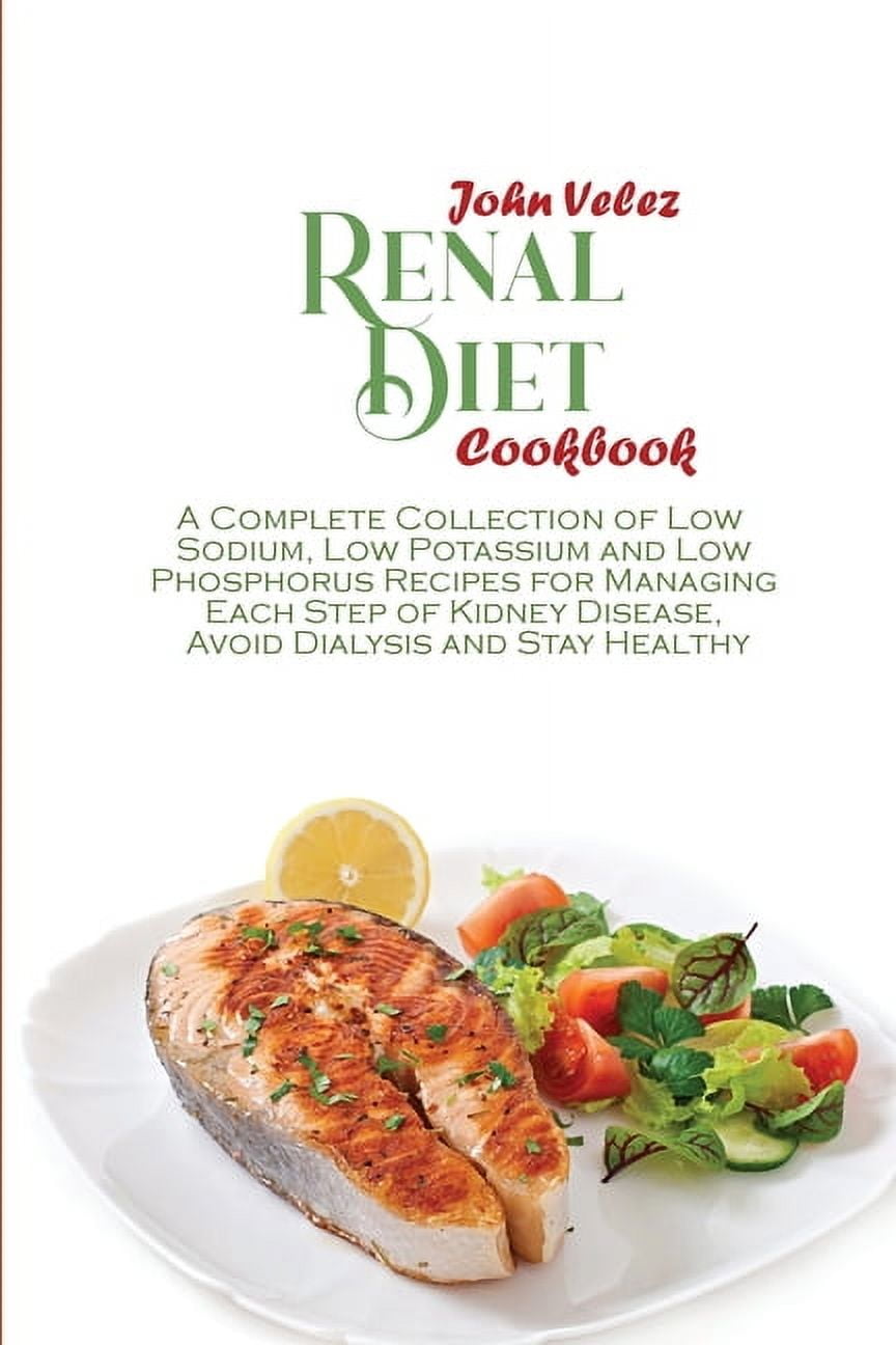 Renal Diet Cookbook : A Complete Collection of Low Sodium, Low Potassium and Low Phosphorus ...