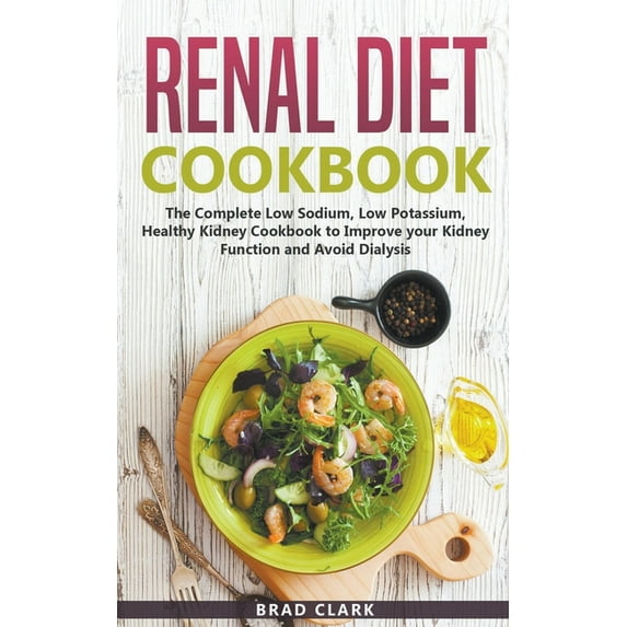 Renal Diet Cookbook: The Complete Low Sodium, Low Potassium, Healthy Kidney Cookbook to Improve ...