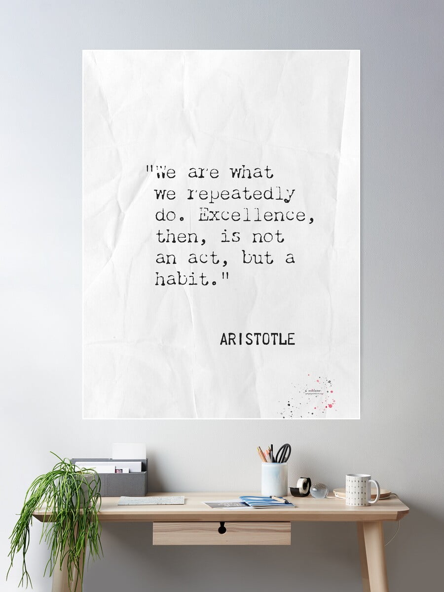 We Are What We Repeatedly Do. Excellence, Then, Is Not An Act, But A ...
