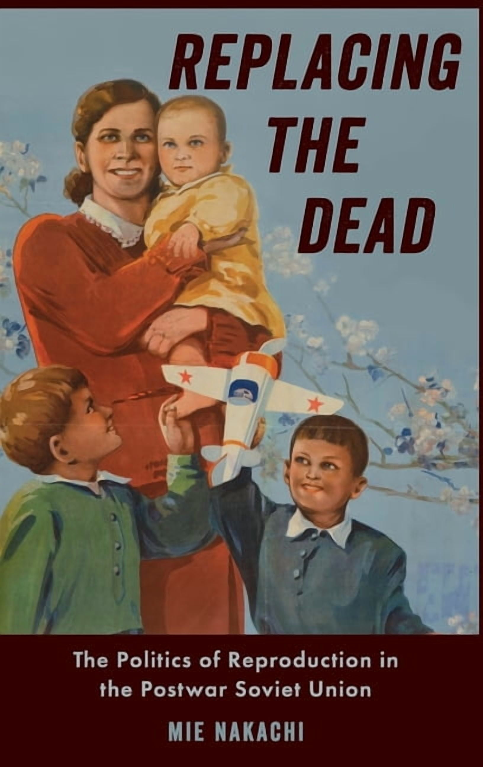 Replacing the Dead: The Politics of Reproduction in the Postwar Soviet ...