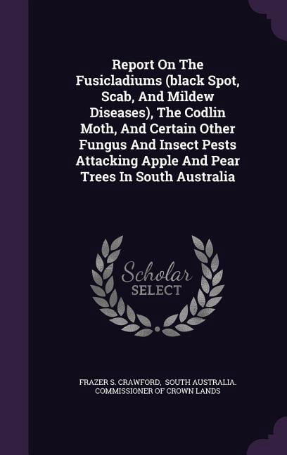 Report On The Fusicladiums (black Spot, Scab, And Mildew Diseases), The ...
