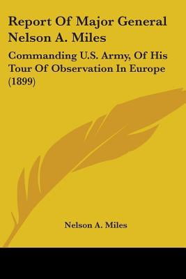 Report of Major General Nelson A. Miles: Commanding U.S. Army, of His ...
