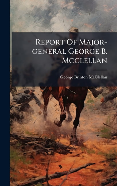 Report Of Major-general George B. Mcclellan, (Hardcover) - Walmart.com