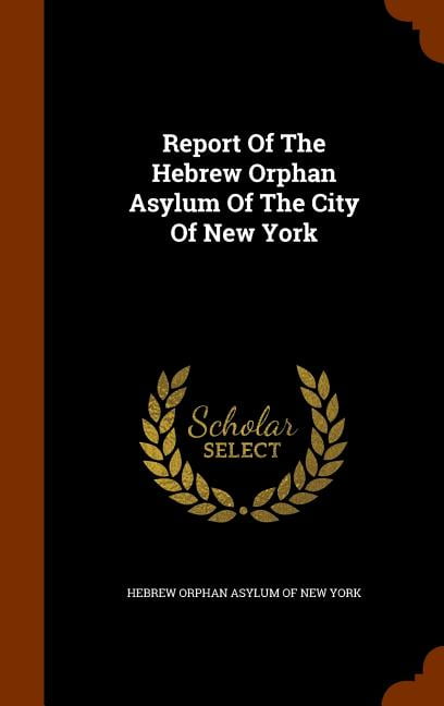 Report Of The Hebrew Orphan Asylum Of The City Of New York (Hardcover ...