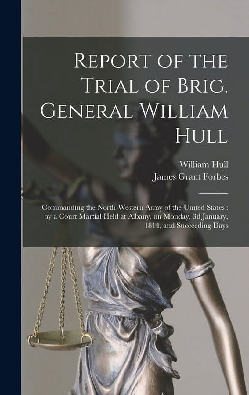 Report of the Trial of Brig. General William Hull; Commanding the North ...