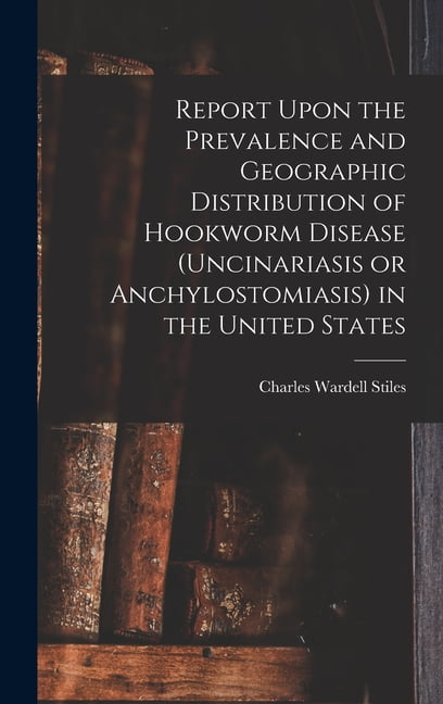 Report Upon the Prevalence and Geographic Distribution of Hookworm ...