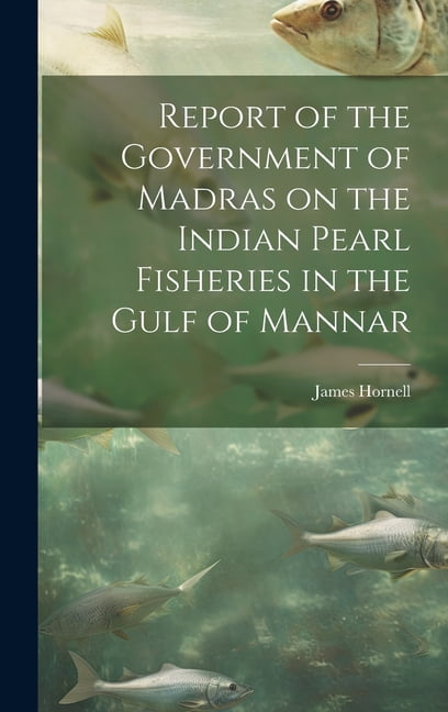 Report of the Government of Madras on the Indian Pearl Fisheries in the ...