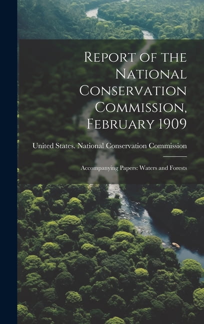 Report of the National Conservation Commission, February 1909 ...