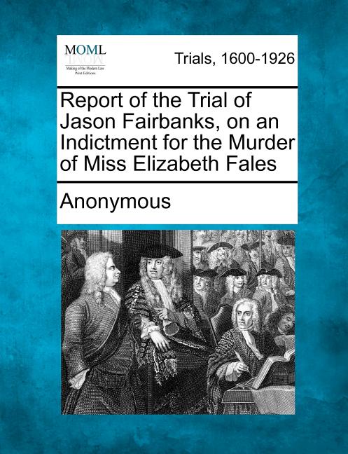 Report of the Trial of Jason Fairbanks, on an Indictment for the Murder ...