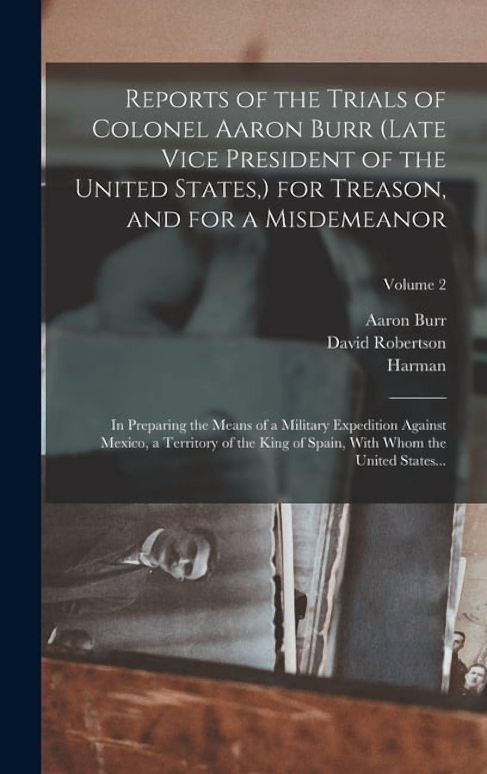 Reports of the Trials of Colonel Aaron Burr (late Vice President of the ...