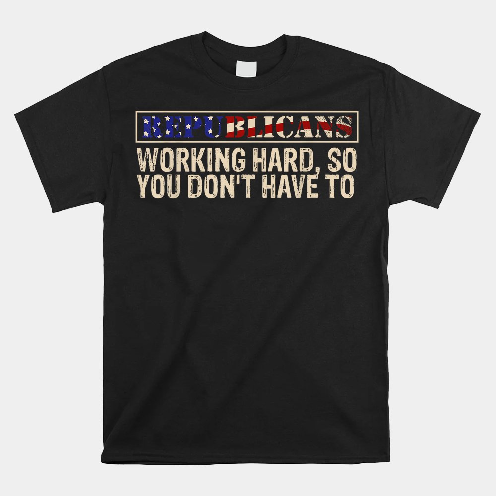 Republicans Working Hard So You Dont Have To Political Shirt - Walmart.com