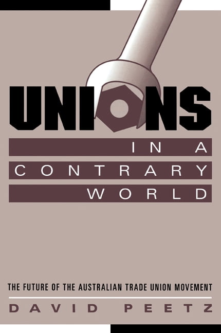 Reshaping Australian Institutions Unions in a Contrary World: The ...