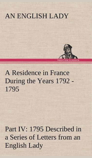 A Residence in France During the Years 1792, 1793, 1794 and 1795, Part ...