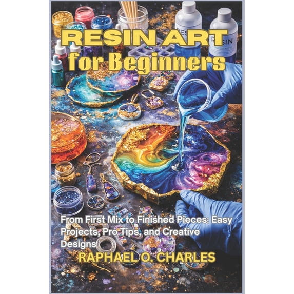 Resin Art for Beginners: From First Mix to Finished Pieces: Easy ...