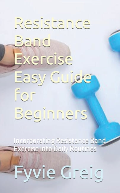 Resistance Band Exercise Easy Guide for Beginners: Incorporating ...