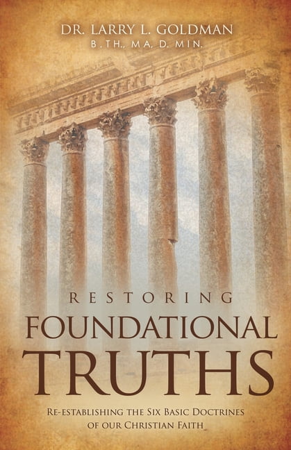Restoring Foundational Truths : Re-establishing the Six Basic Doctrines of our Christian Faith ...