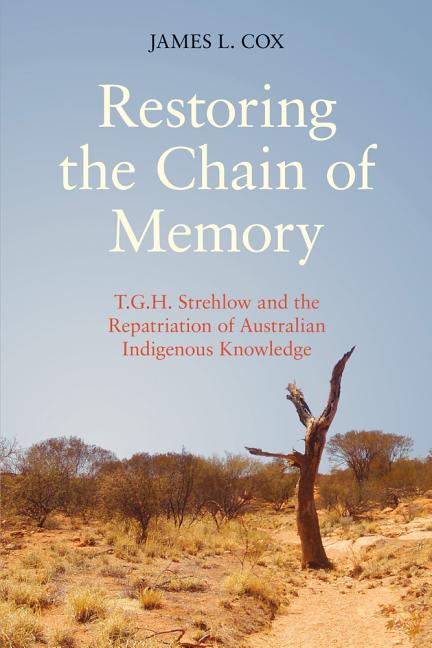 Restoring the Chain of Memory : T.G.H. Strehlow and the Repatriation of ...