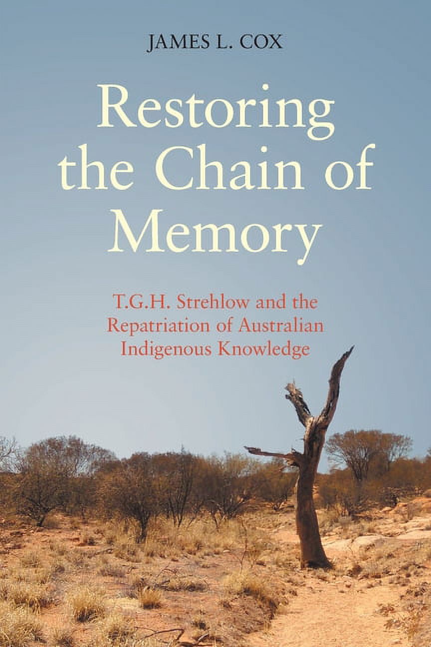 Restoring the Chain of Memory : T.G.H. Strehlow and the Repatriation of ...