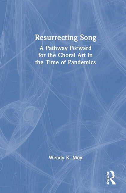 Resurrecting Song: A Pathway Forward for the Choral Art in the Time of ...