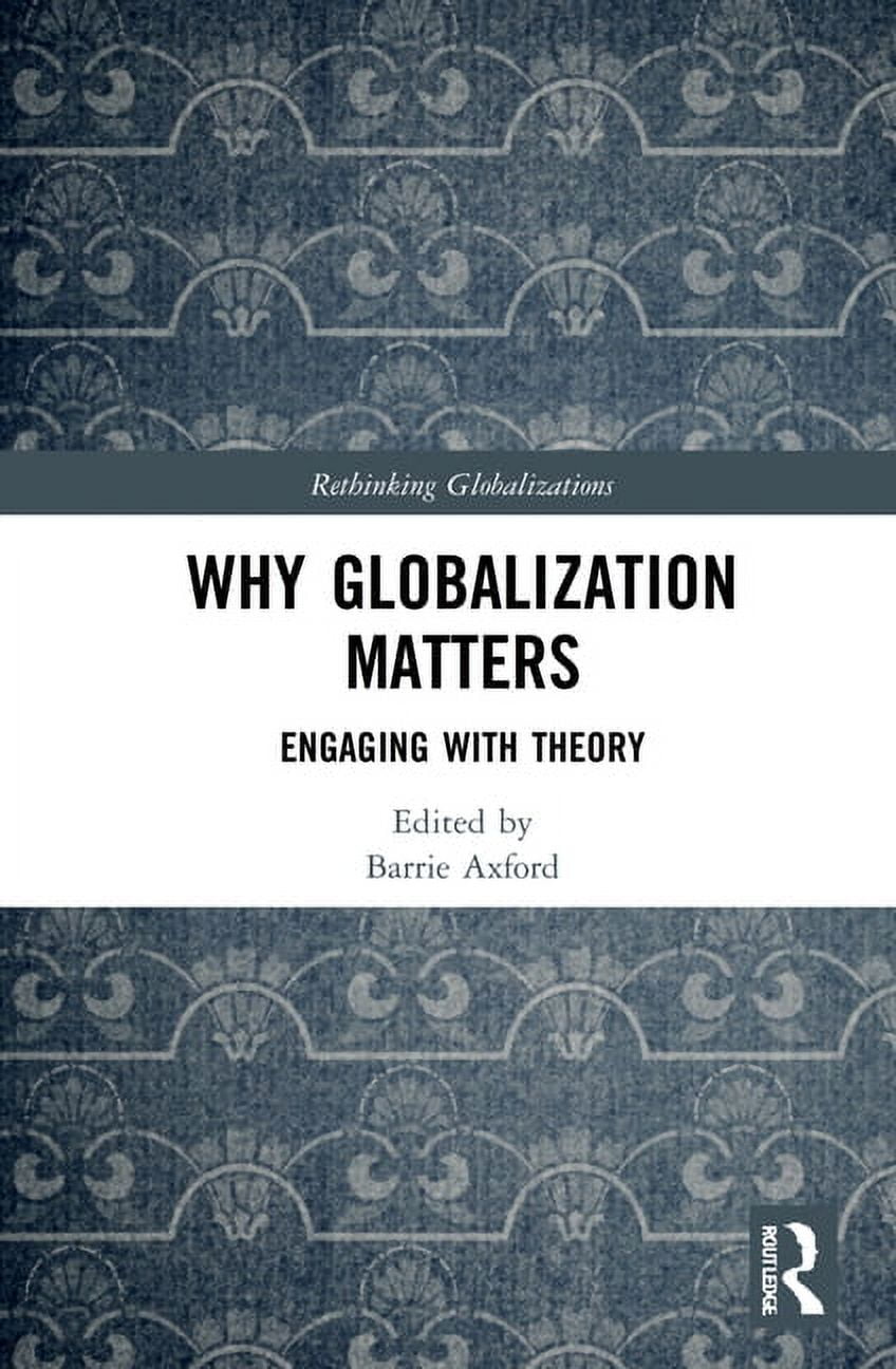 Rethinking Globalizations Why Globalization Matters: Engaging with ...