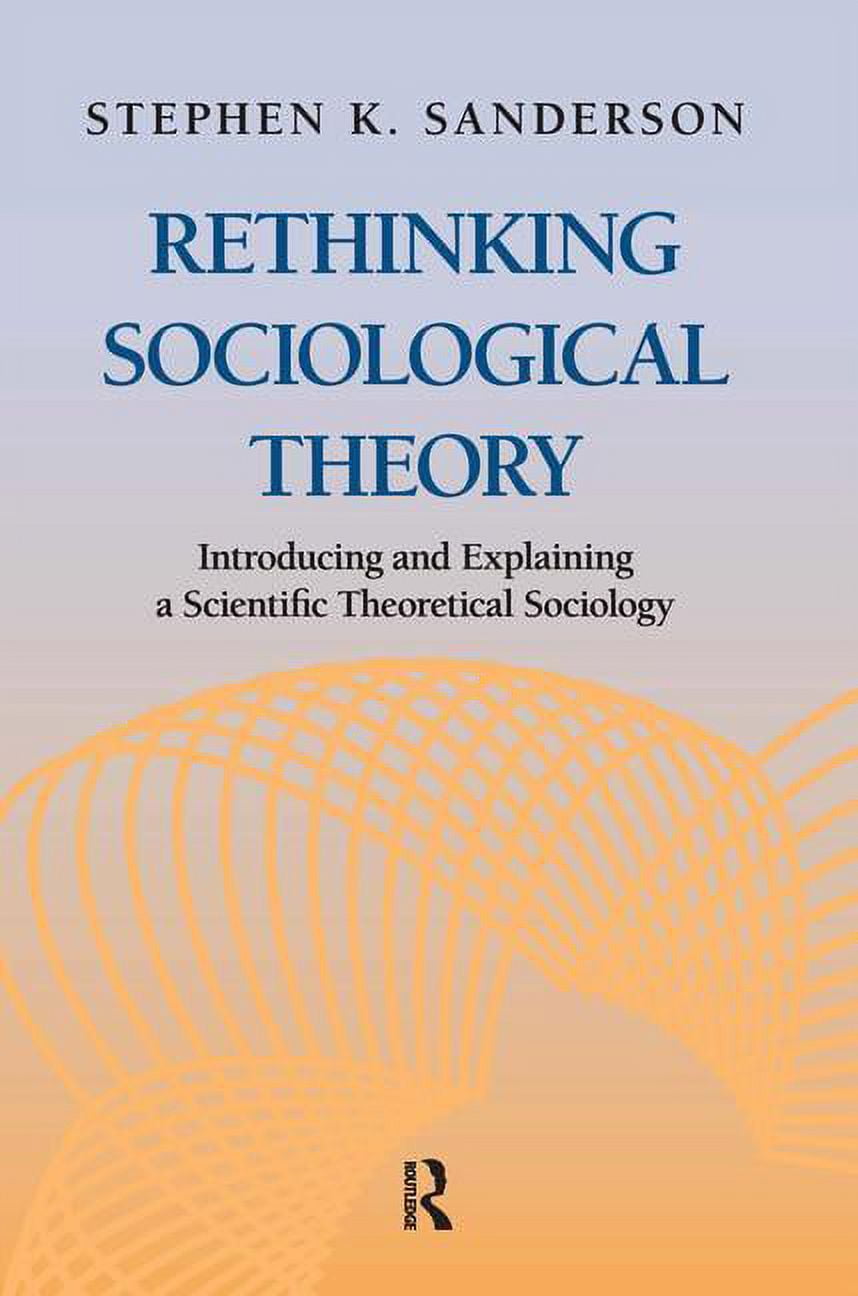 Rethinking Sociological Theory: Introducing and Explaining a Scientific Theoretical Sociology ...