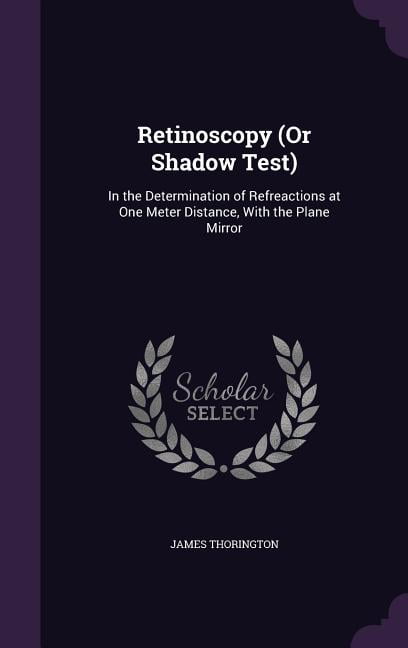 Retinoscopy (or Shadow Test): In the Determination of Refreactions at ...