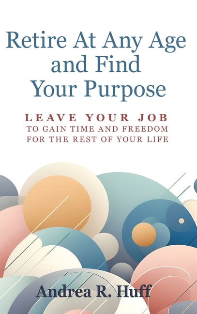 Retire At Any Age and Find Your Purpose: Leave Your Job To Gain Time ...