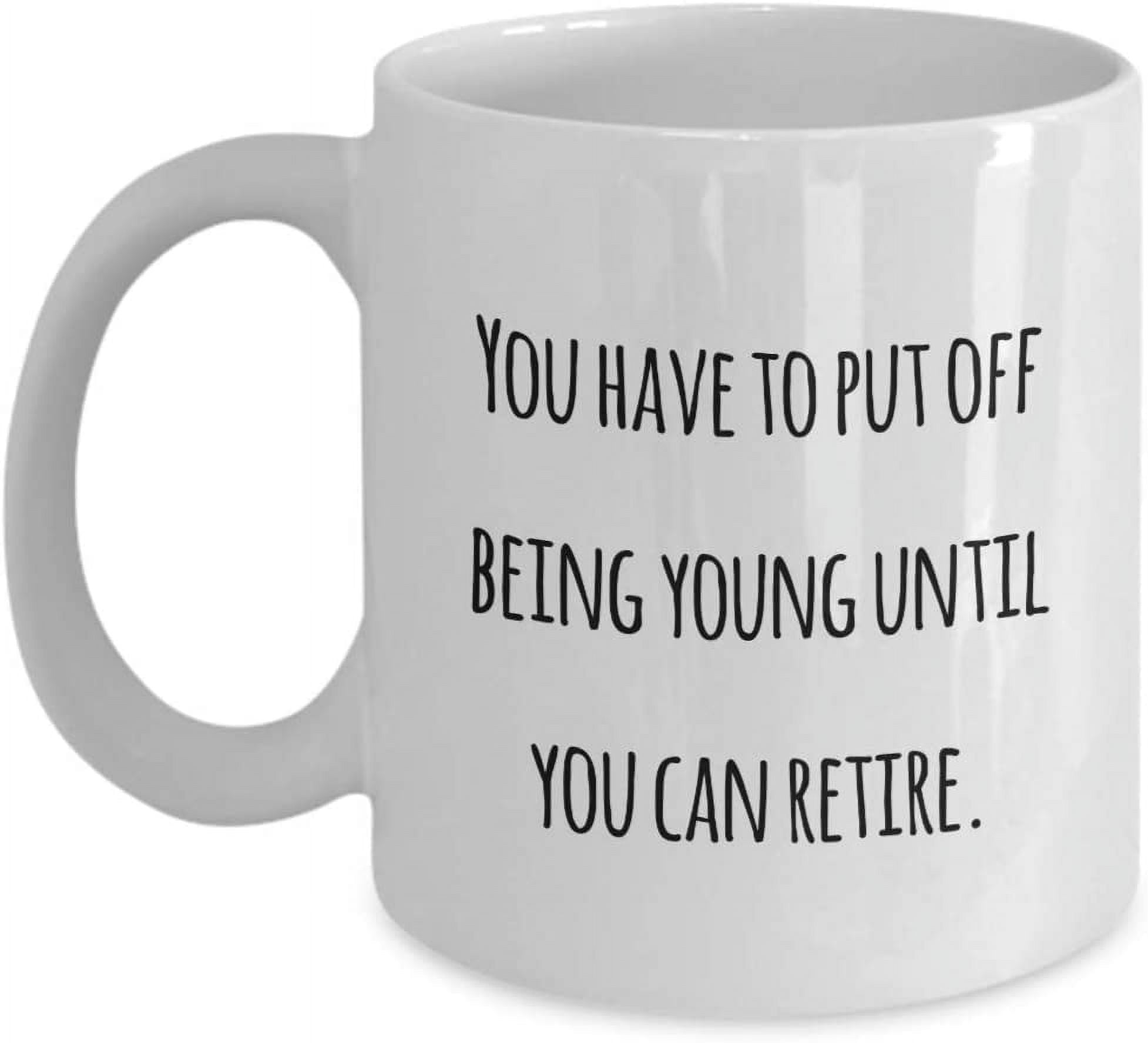 Retire Retired Retiring Coffee Mug You have to put off being young ...