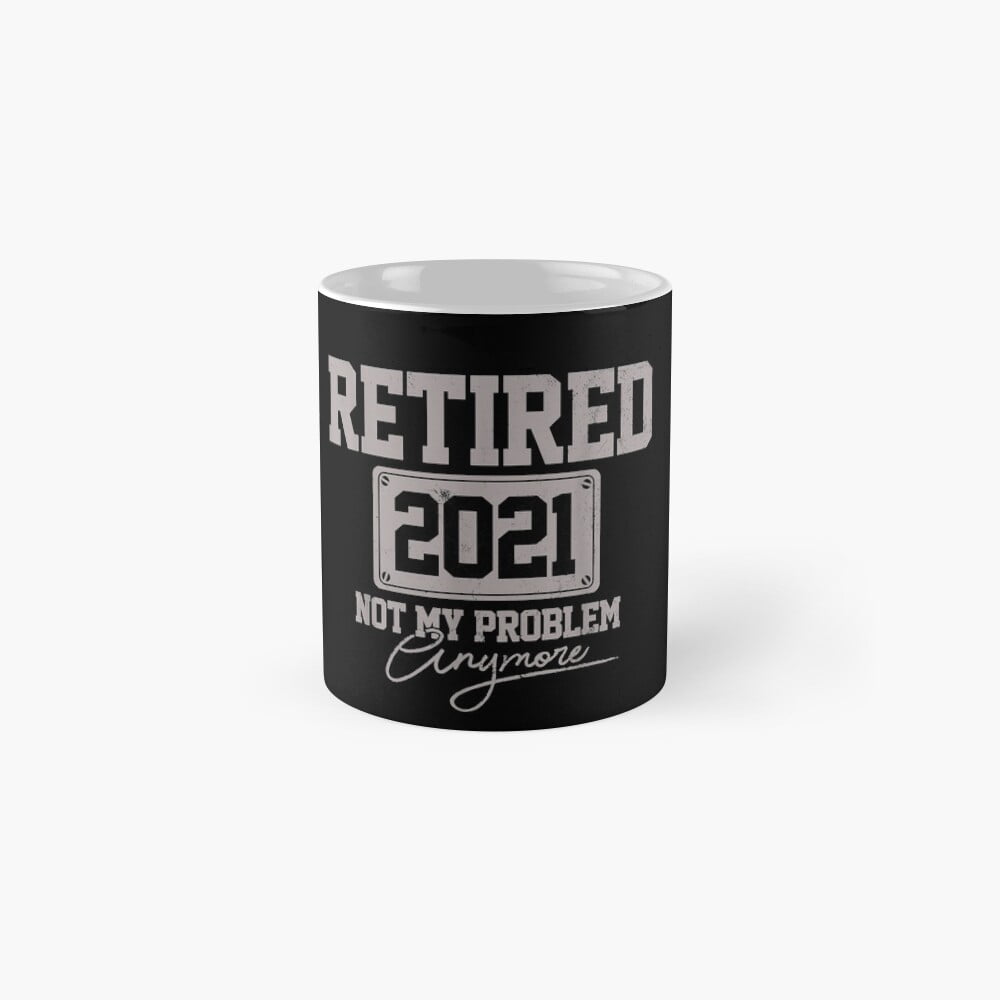 Retired 2021 Not My Problem Anymore Funny Retirement Gift Classic Mug ...