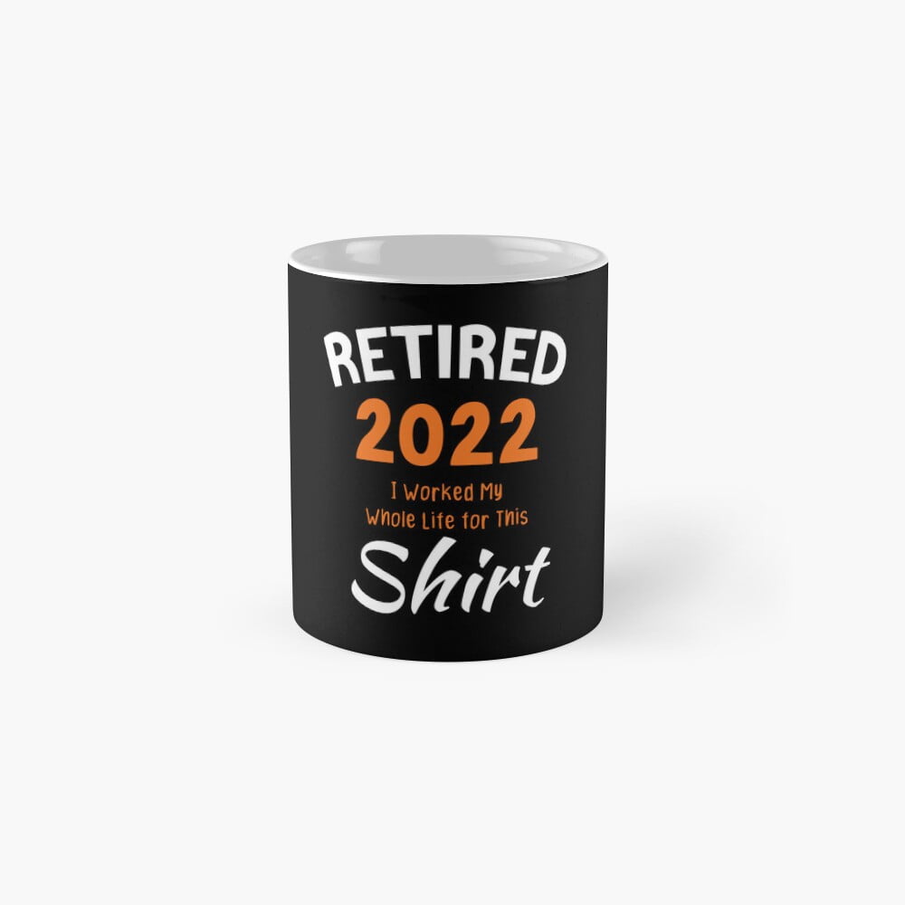 Retired 2022 I Worked My Whole Life for This Shirt, Retired 2022, Funny ...