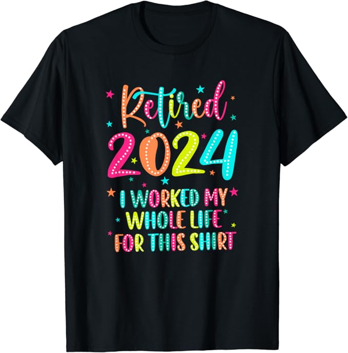Retired 2024 I Worked My Whole Life For This Retirement 2024 T-Shirt ...