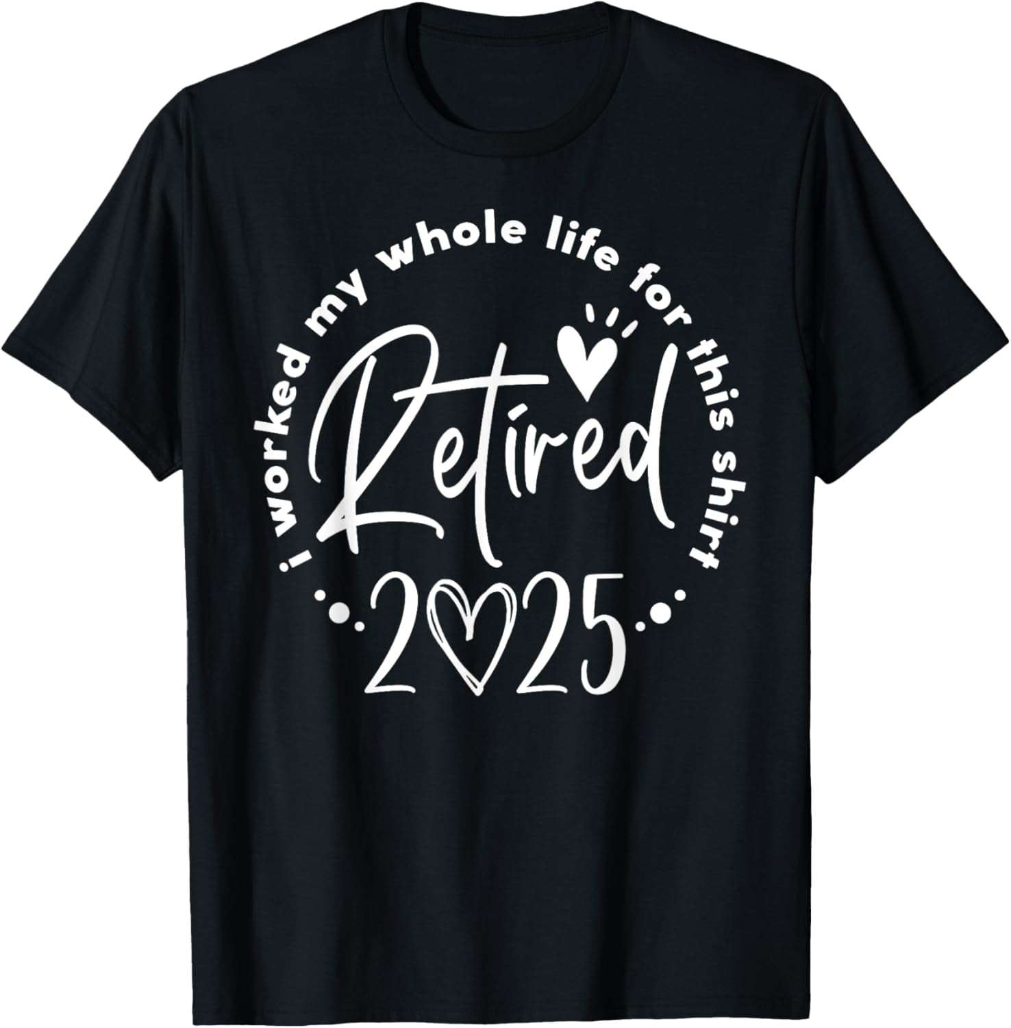 Retired 2025 I Worked My Whole Life Retirement Men Women T-Shirt ...