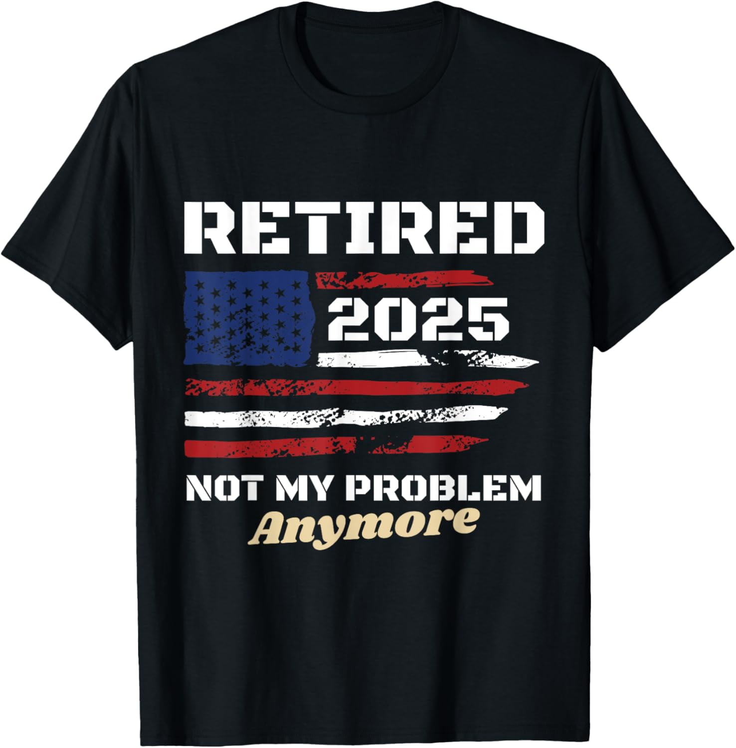 Retired 2025 Not My Problem Anymore American Flag Retirement T-Shirt - Walmart.com