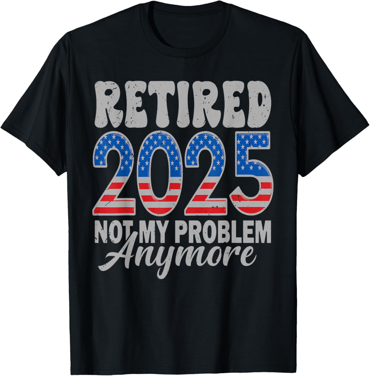 Retired 2025 Not My Problem Anymore American Flag Retirement T-Shirt - Walmart.com