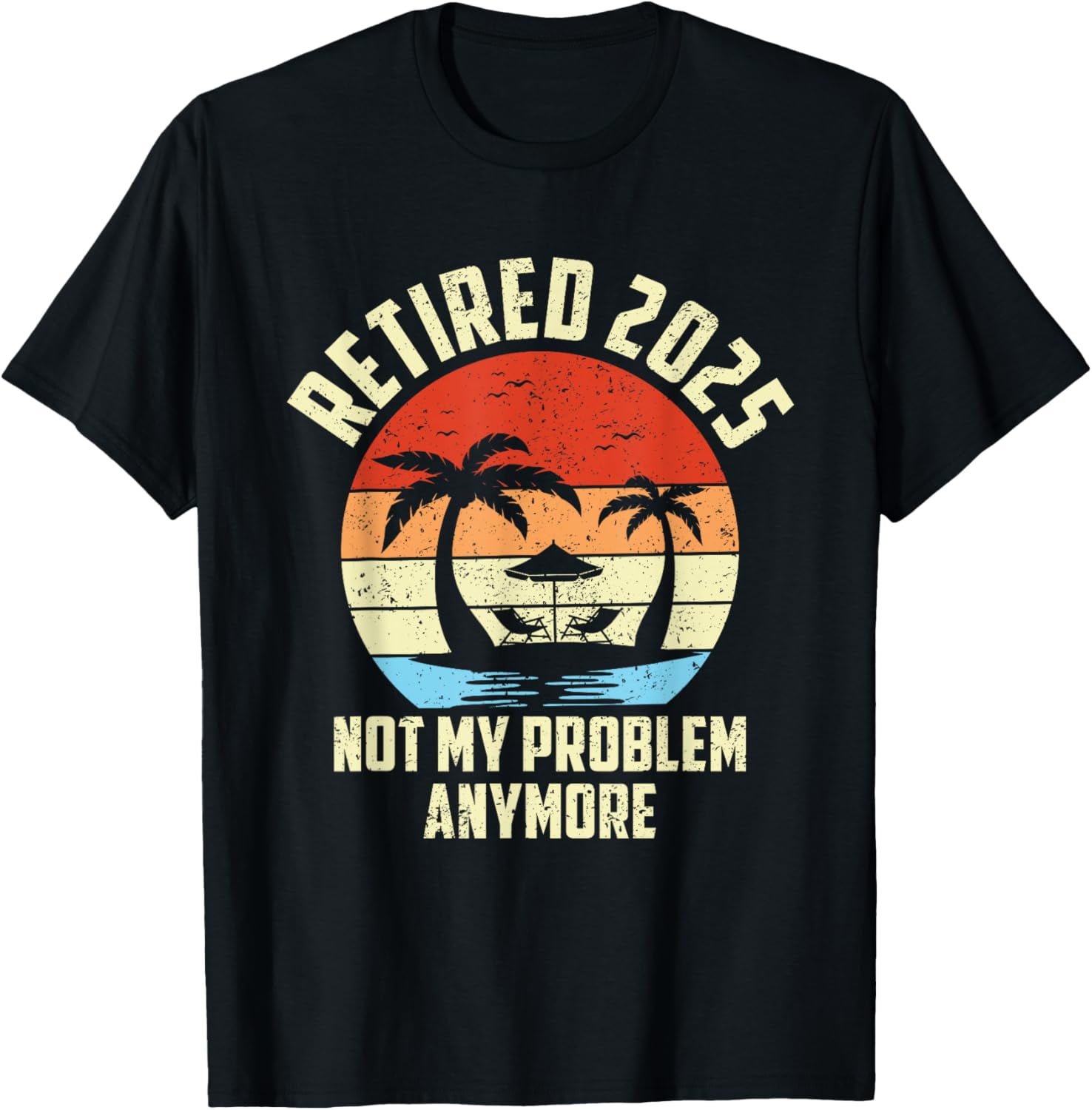 Retired 2025 Not My Problem Anymore Funny Retired 2025 T-Shirt - Walmart.com