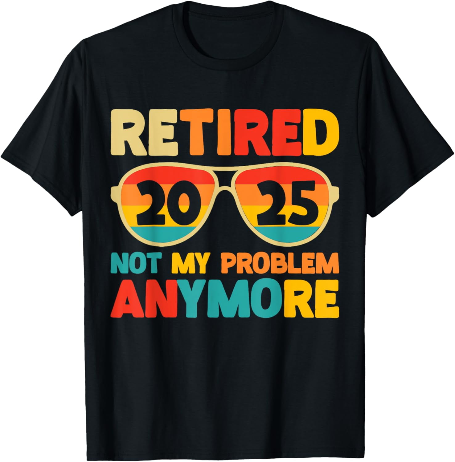 Retired 2025 Not My Problem Anymore Funny Retirement 2025 T-Shirt - Walmart.com