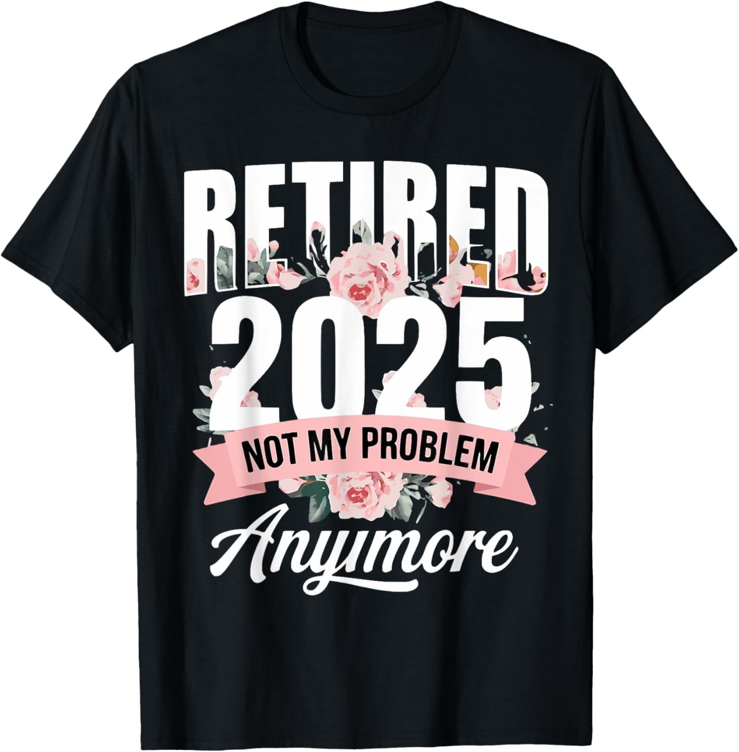 Retired 2025 Not My Problem Anymore Retirement 2025 Women T-Shirt - Walmart.com
