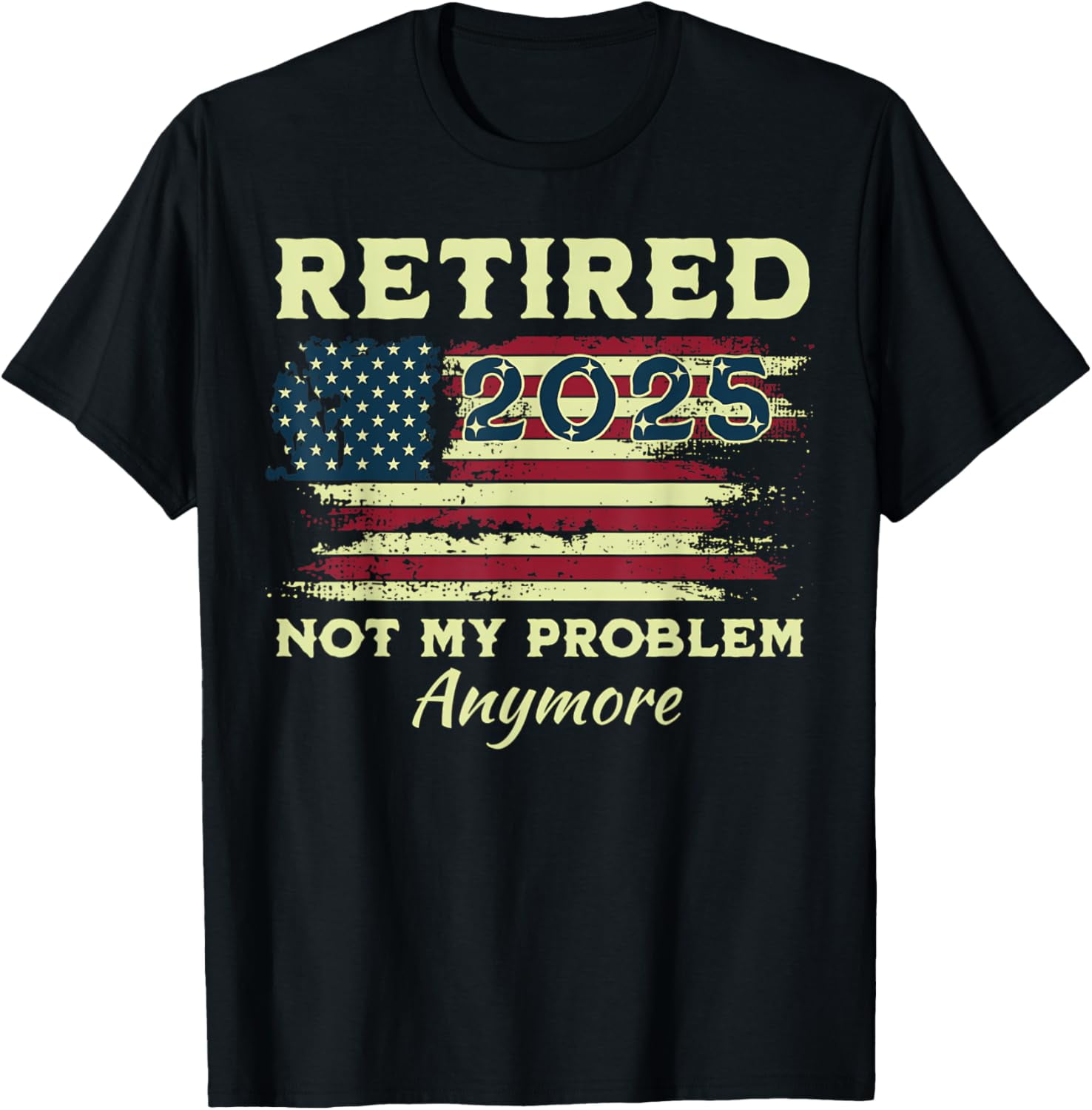 Retired 2025 Not My Problem Anymore Retirement American Flag T-Shirt - Walmart.com