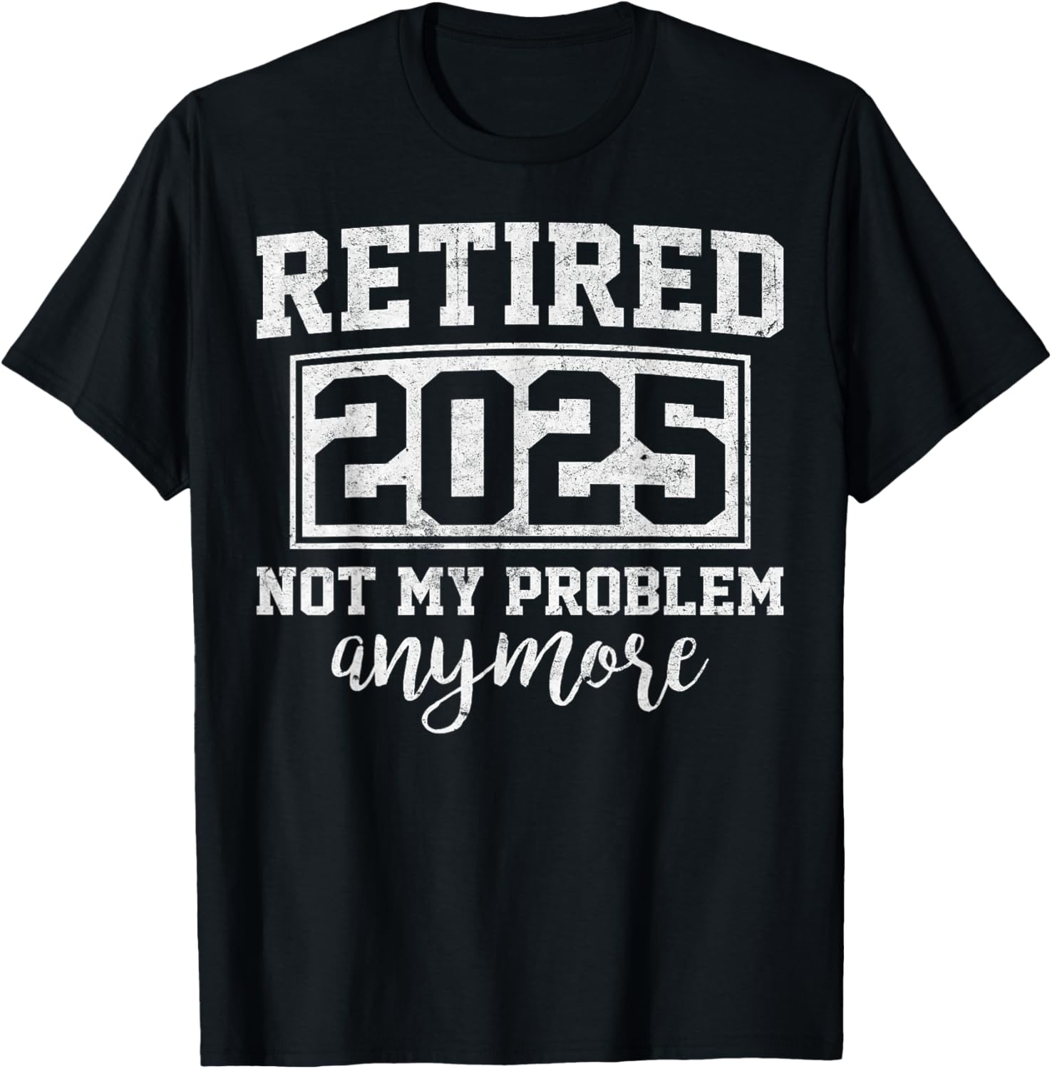 Retired 2025 Not My Problem Anymore Retirement Gifts For Men T-Shirt - Walmart.com