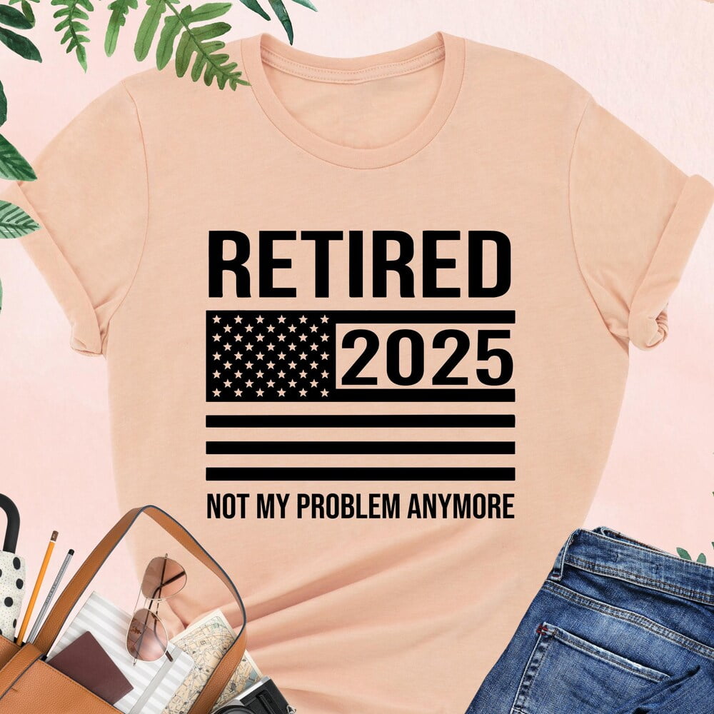 Retired 2025 Not My Problem Anymore Shirt,Funny Retired Shirt,Retirement Gift For Grandpa,Gift ...