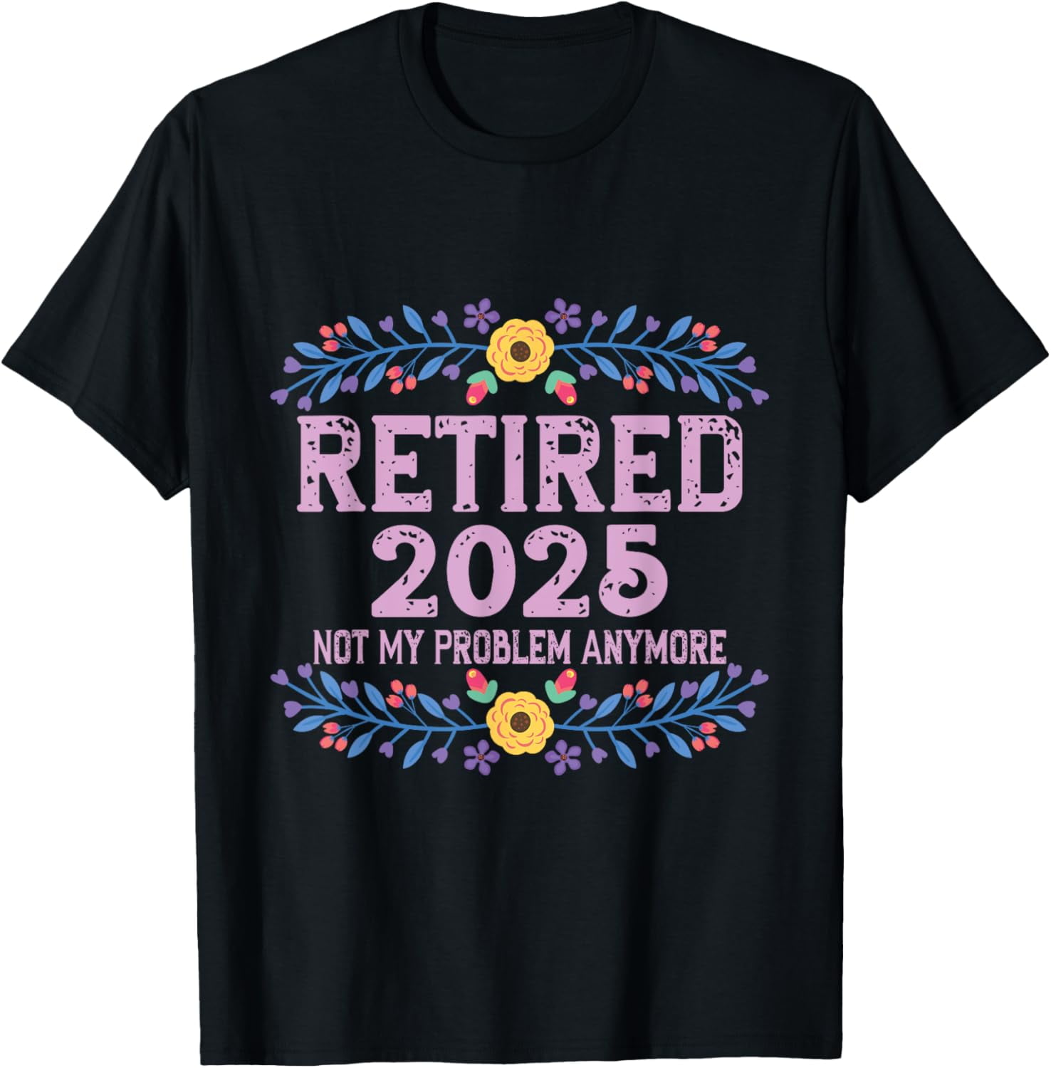 Retired 2025 not my problem anymore retirement 2025 T-Shirt - Walmart.com