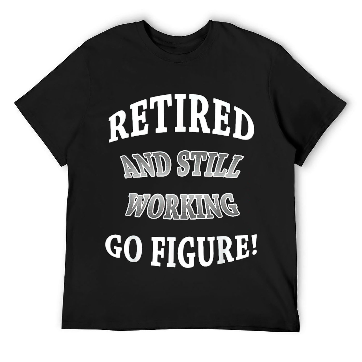 Retired And Still Working Go Figure Funny Retirement T-Shirt Black 4X ...
