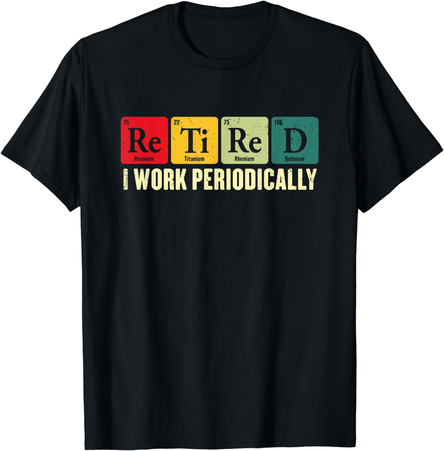 Retired I Work Periodically Science Chemistry Periodic Table T-Shirt - Walmart.com