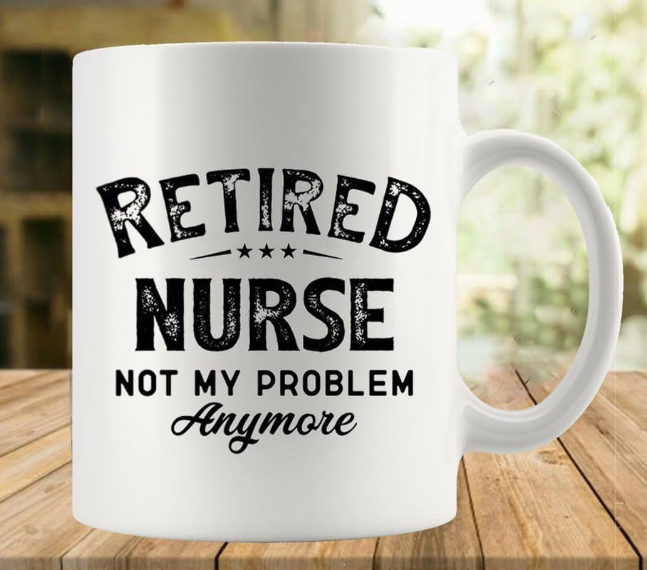 Retired Nurse Not My Problem Anymore 11 Ounces Funny White Mug - Cute ...