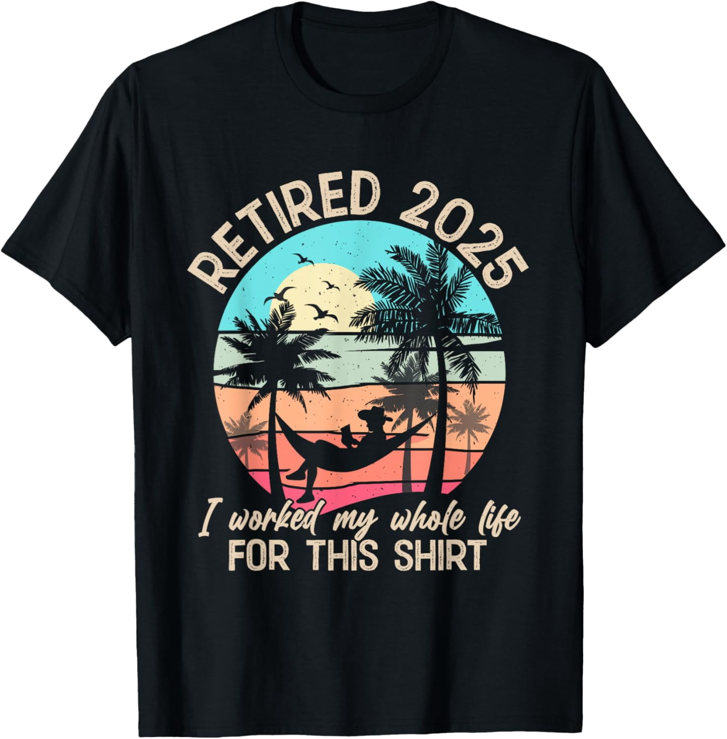 Retirement Retired 2025 I Worked My Whole Life For This T-Shirt ...