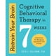 Retrain Your Brain: Cognitive Behavioral Therapy in 7 Weeks : A ...