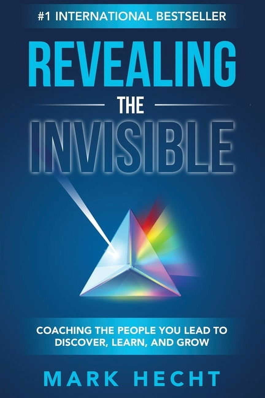 Revealing the Invisible: Coaching the People You Lead to Discover ...
